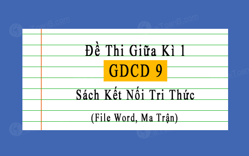 Đề thi giữa kì 1 môn GDCD 9 Kết nối tri thức file word, có ma trận, bản ...