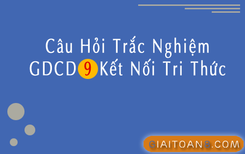 Ngân hàng câu hỏi trắc nghiệm GDCD 9 Kết nối tri thức cả năm, có đáp án ...