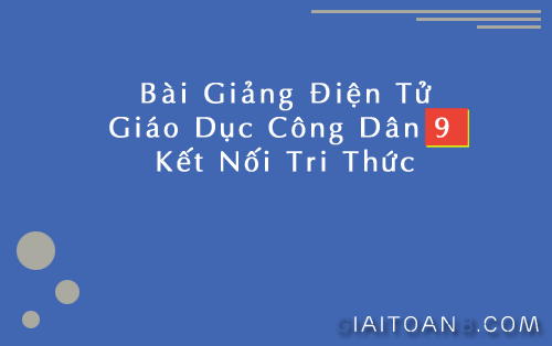 Bài giảng điện tử GDCD 9 Kết nối tri thức cả năm, file powerpoint